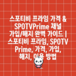 스포티비 프라임 가격 & SPOTVPrime 채널 가입/해지 완벽 가이드 | 스포티비 프라임, SPOTV Prime, 가격, 가입, 해지, 이용 방법